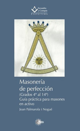 Masonería de perfección (Grados 4º al 14º). Guía práctica para masones ...